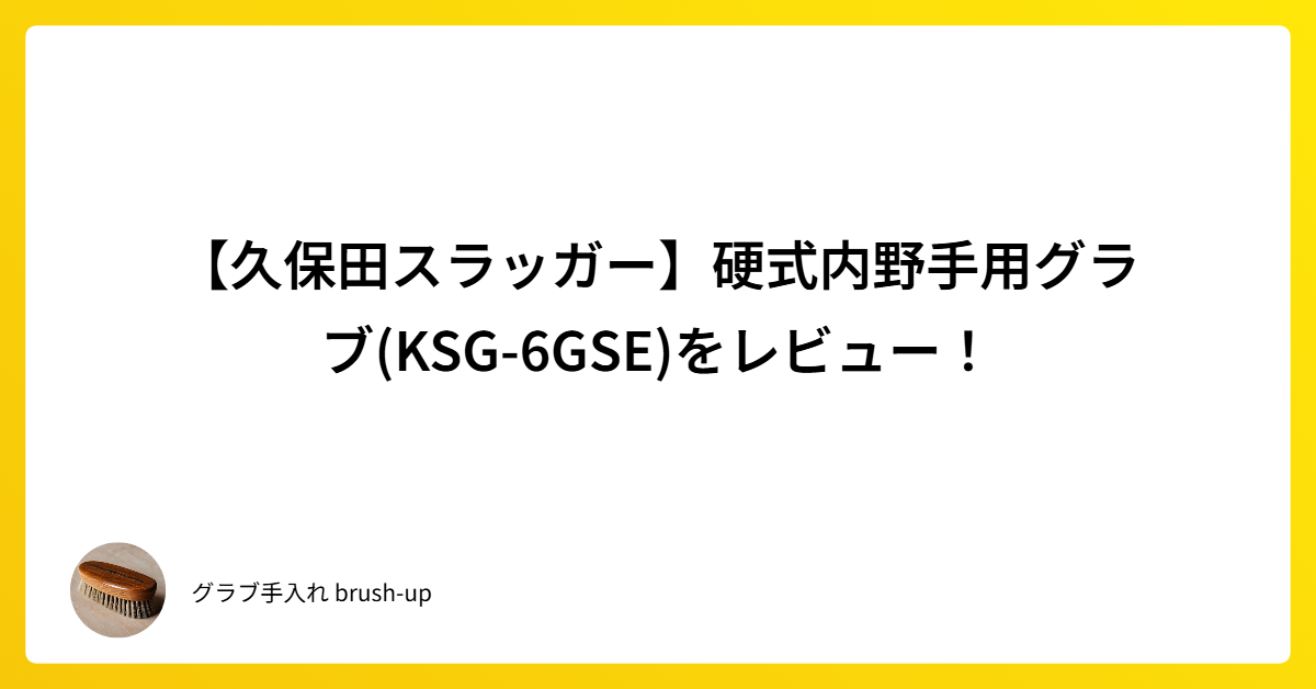 【久保田スラッガー】硬式内野手用グラブ(KSG-6GSE)をレビュー！｜グラブ手入れ brush-upのブログ